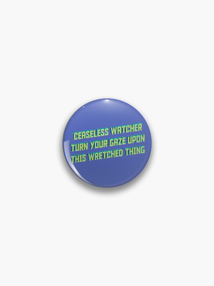"Ceaseless Watcher, Turn Your Gaze Upon This Wretched Thing" Pin for ...