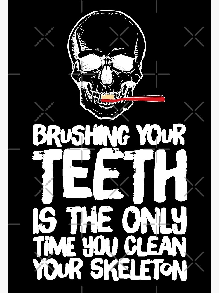 "Skull - Brushing Your Teeth is the Only Time You Clean Your Skeleton ...