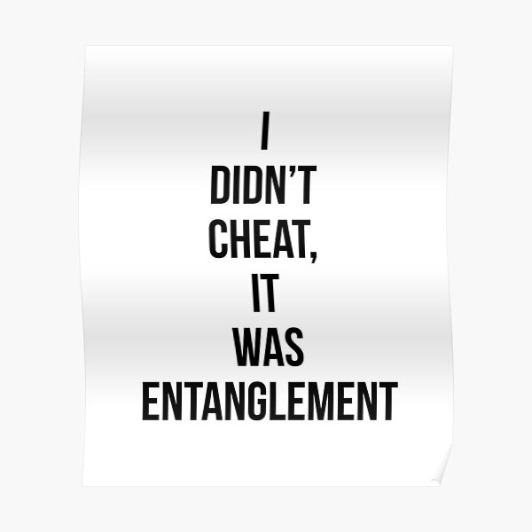 "i didnt cheat, it was entanglement" Poster for Sale by intheorykid ...