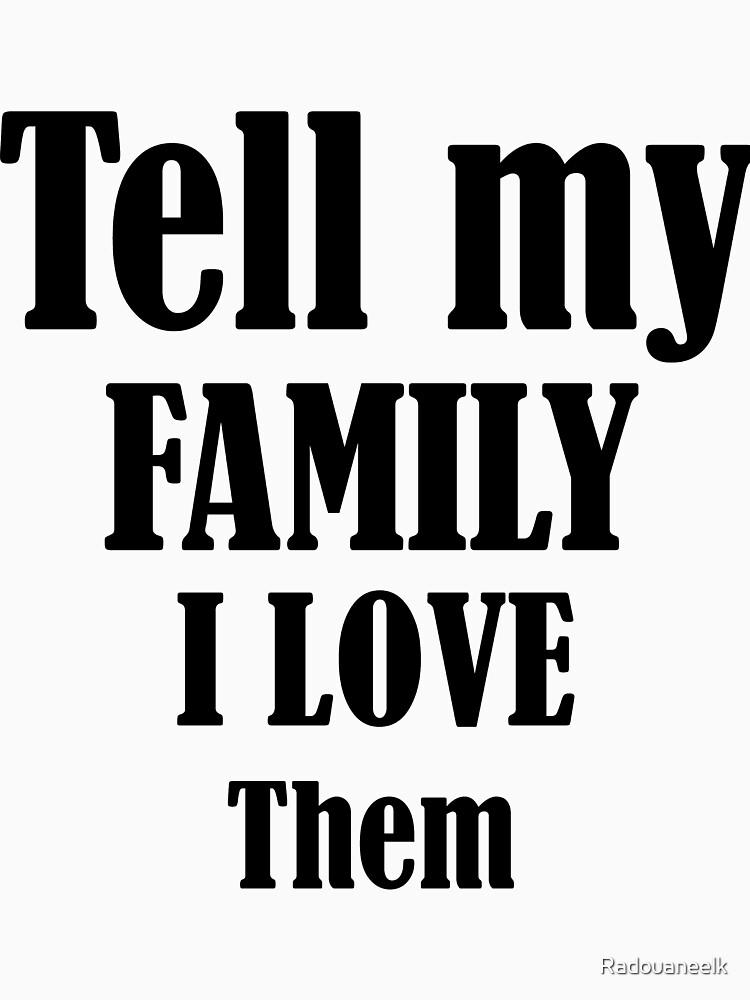 "tell my family i love them" T-shirt by Radouaneelk | Redbubble | i ...