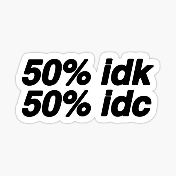 "50% idk 50% idc" Sticker for Sale by reaganreese | Redbubble