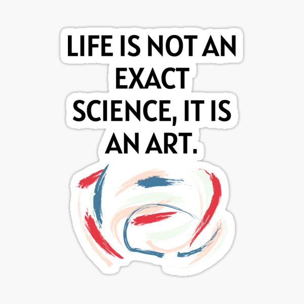 "Life Is Not An Exact Science, It Is An Art." Sticker for Sale by ...