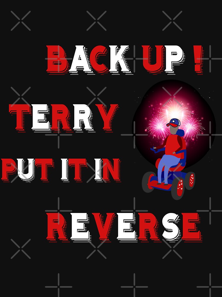 "BACKUP TERRY PUT IT IN REVERSE , TERRY BACK UP ,BACK UP TERRY , PUT IT ...