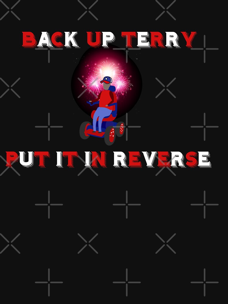 "BACKUP TERRY PUT IT IN REVERSE , TERRY BACK UP ,BACK UP TERRY , PUT IT ...