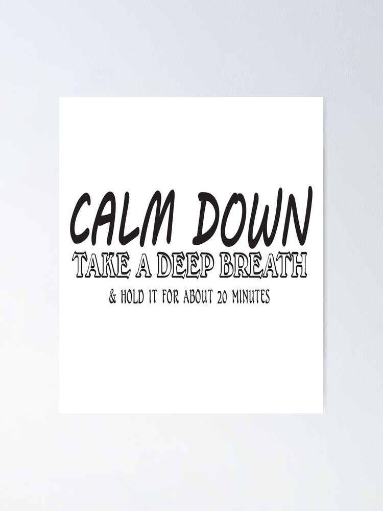 "Calm down take a deep breath & hold it for about 20 minutes" Poster by ...