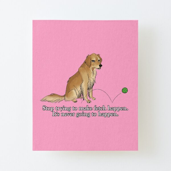 Stop Trying To Make Fetch Happen Mounted Prints | Redbubble