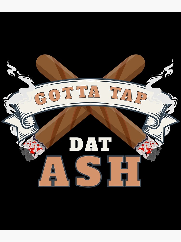 "Gotta Tap Dat Ash Cigar design, Smoking gift graphic" Poster by Lisbob ...