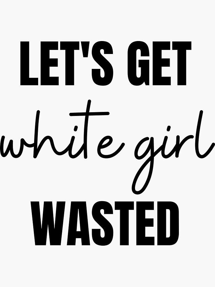 "Let's get white girl wasted" Sticker for Sale by fullsendtv | Redbubble