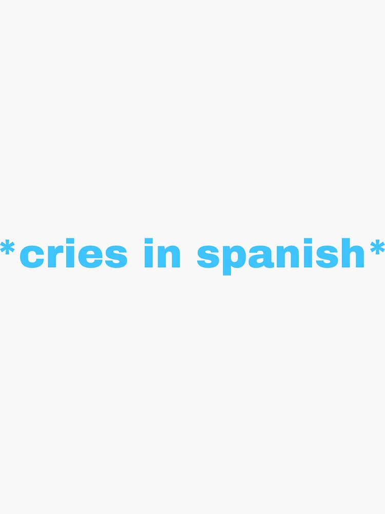"Cries in Spanish " Sticker for Sale by elliestickersss | Redbubble