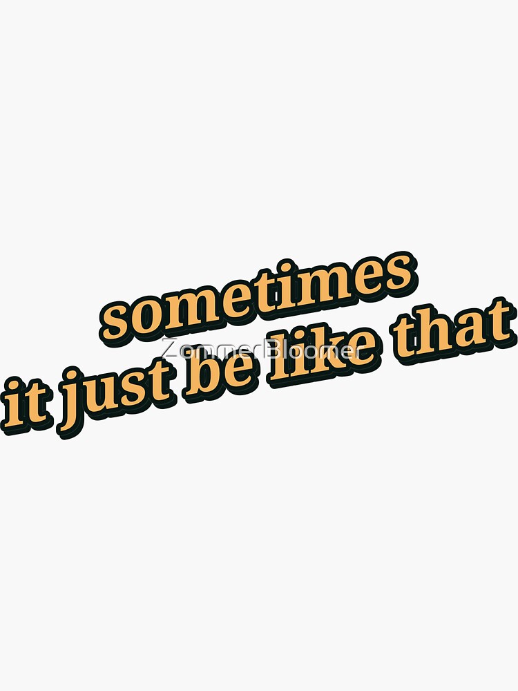 "Sometimes It Just Be Like That " Sticker for Sale by ZommerBloomer ...