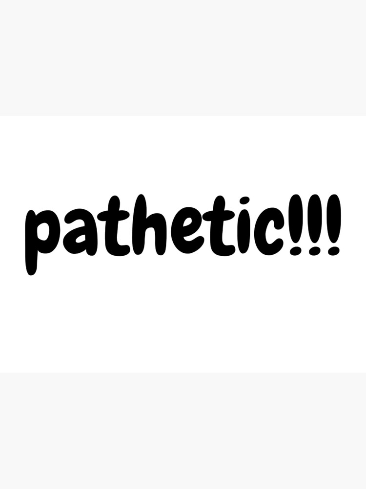 "pathetic" Poster by Palkor | Redbubble