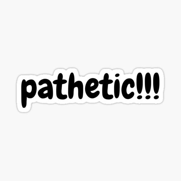 Pathetic Stickers | Redbubble