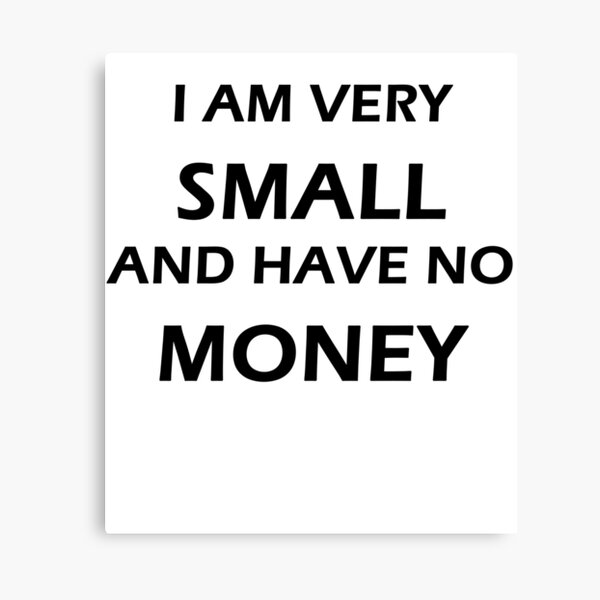 I Am Very Small And I Have No Money Canvas Prints | Redbubble