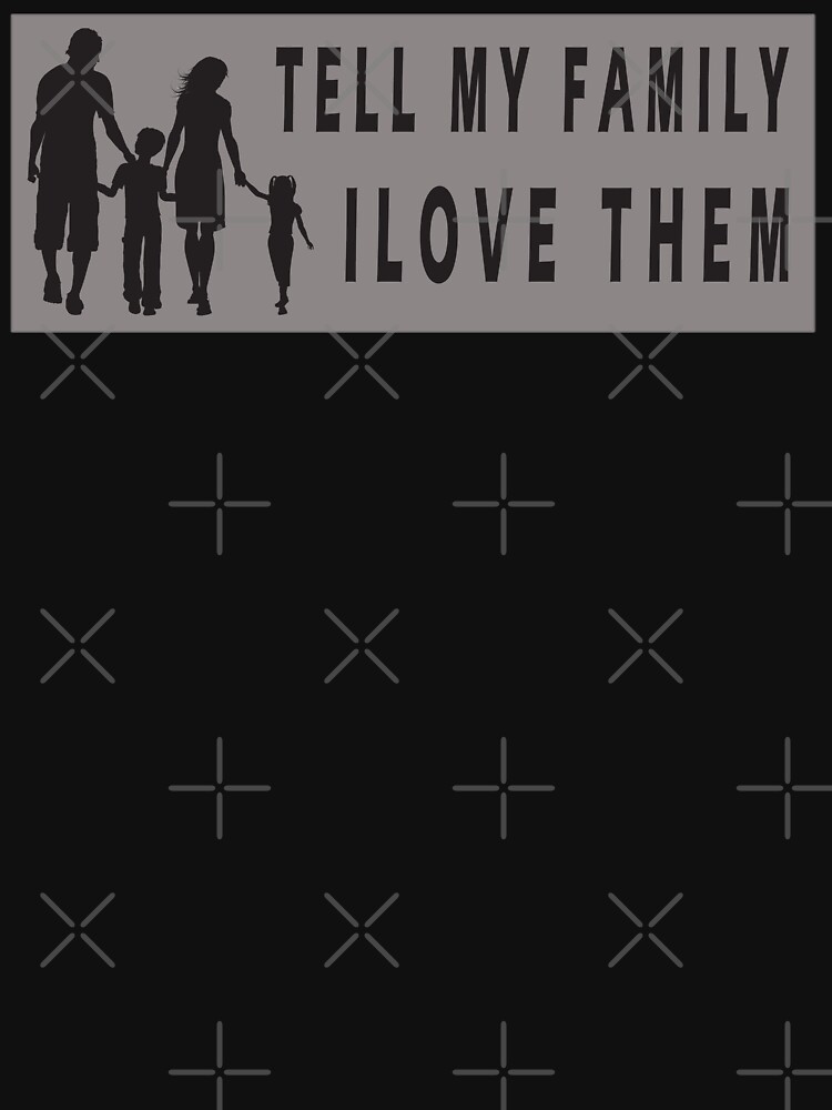 "Tell My Family I Love Them" T-shirt by mrkhalifa | Redbubble | tell my ...