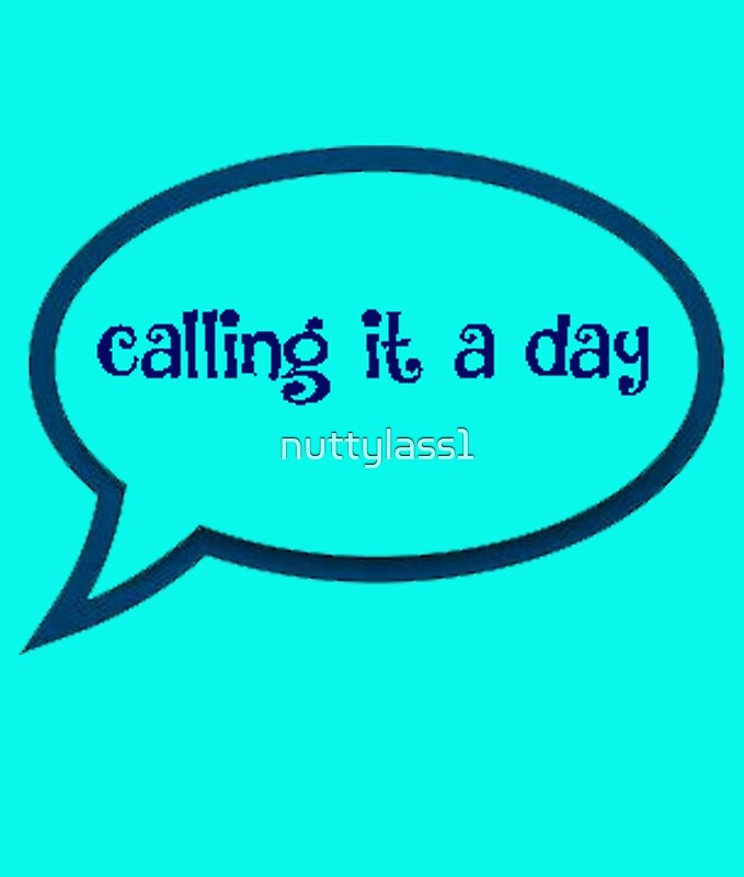 "Calling it a day" by nuttylass1 | Redbubble