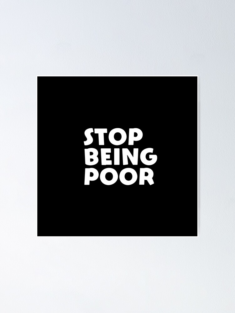 "Stop being poor meme" Poster for Sale by Krazh | Redbubble