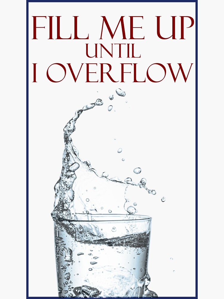 "Fill me Up Until I Overflow" Sticker for Sale by lucasspleme | Redbubble