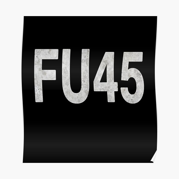 "FU45 - Fuck You Trump Funny Anti-Trump" Poster by Mirnamar | Redbubble