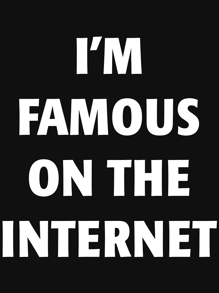 "I'm Famous on the Internet" T-shirt for Sale by johnpicha | Redbubble ...