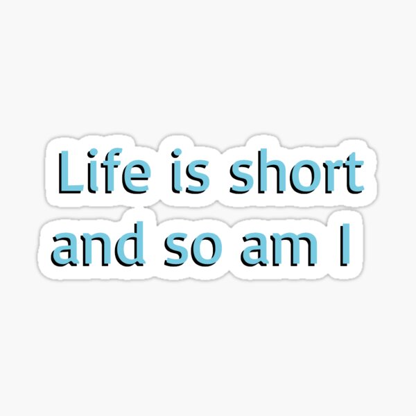 "Life is short and so am I" Sticker by Estigoldberg | Redbubble