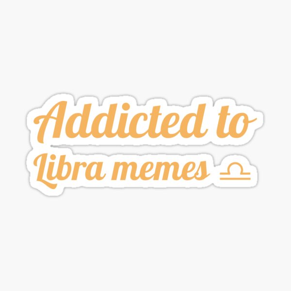 "Addicted to Libra memes" Sticker by EArcher00 | Redbubble