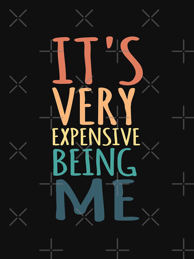 "It's Very Expensive Being Me" T-shirt for Sale by kindxinn | Redbubble ...
