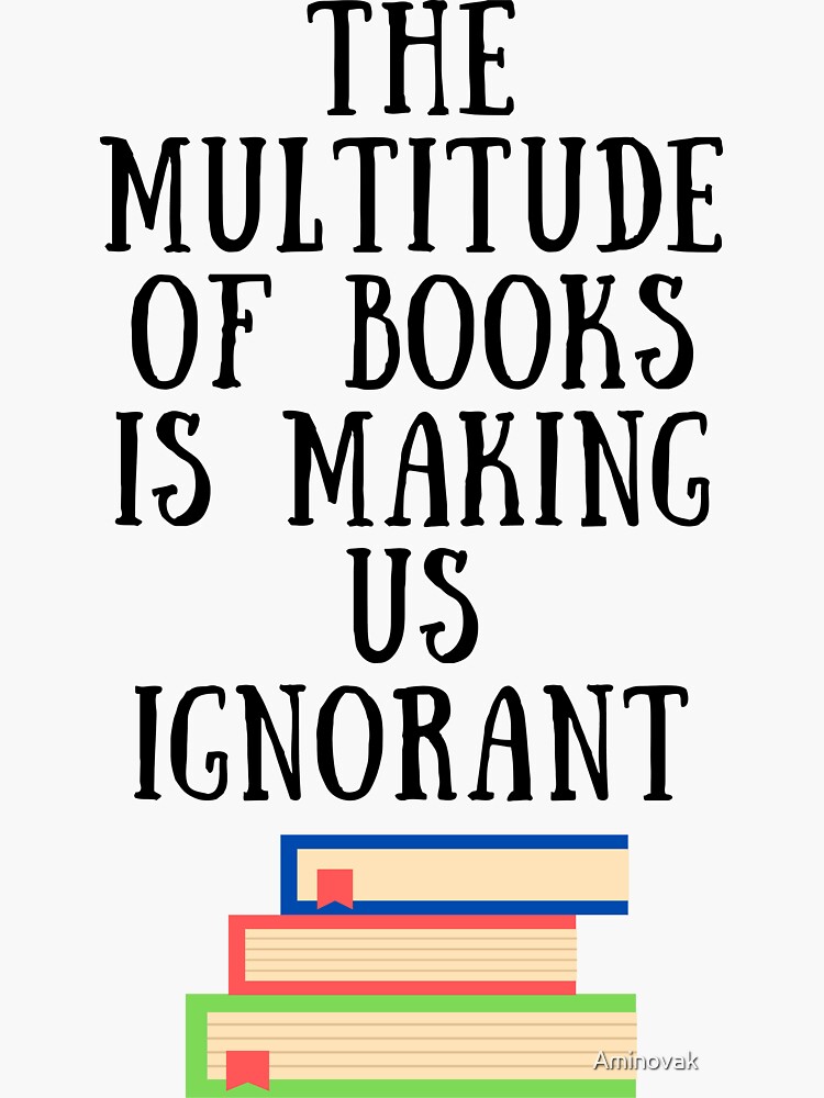 "The Multitude Of Books Is Making Us Ignorant." Sticker for Sale by ...