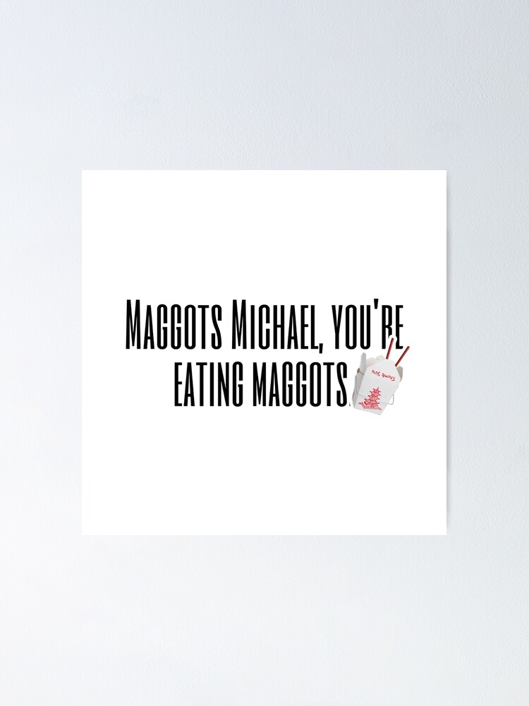 "Maggots Micheal, you're eating maggots." Poster for Sale by Devine ...