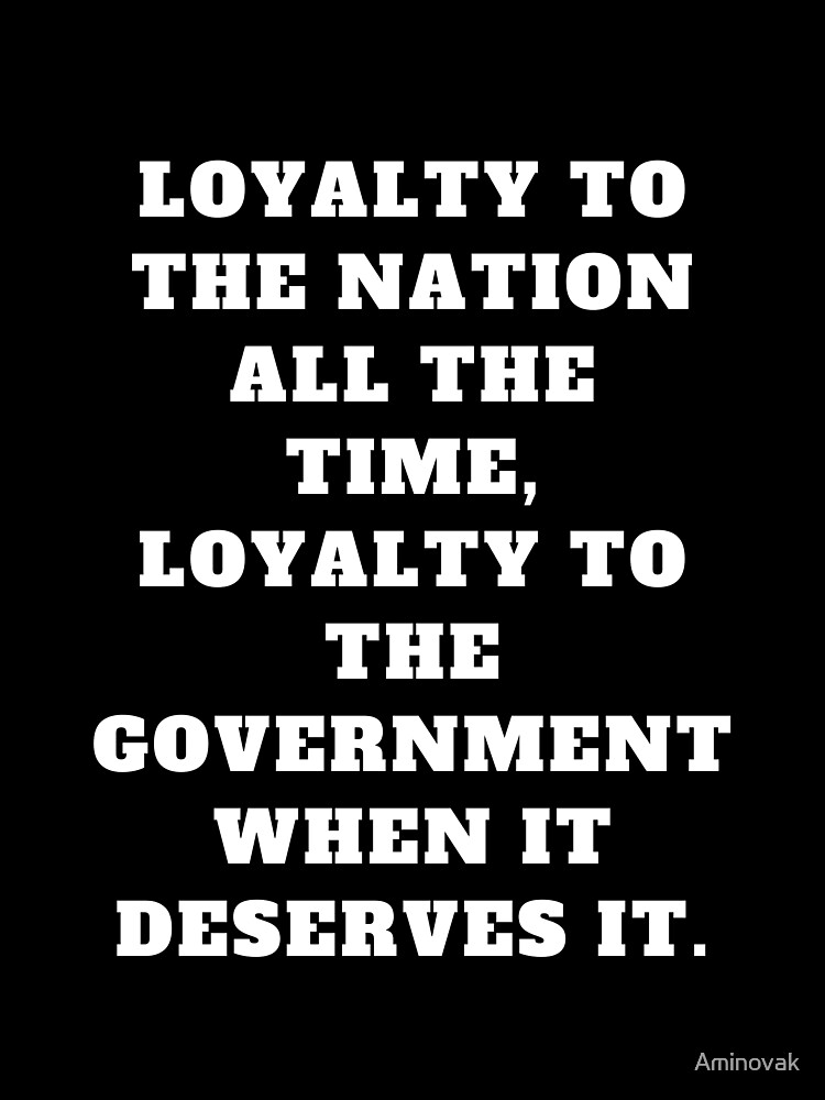 "Loyalty To The Nation All The Time, Loyalty To The Government When It ...