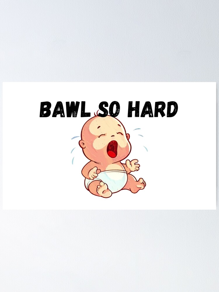 "Bawl So Hard baby crying" Poster for Sale by Simb4 | Redbubble