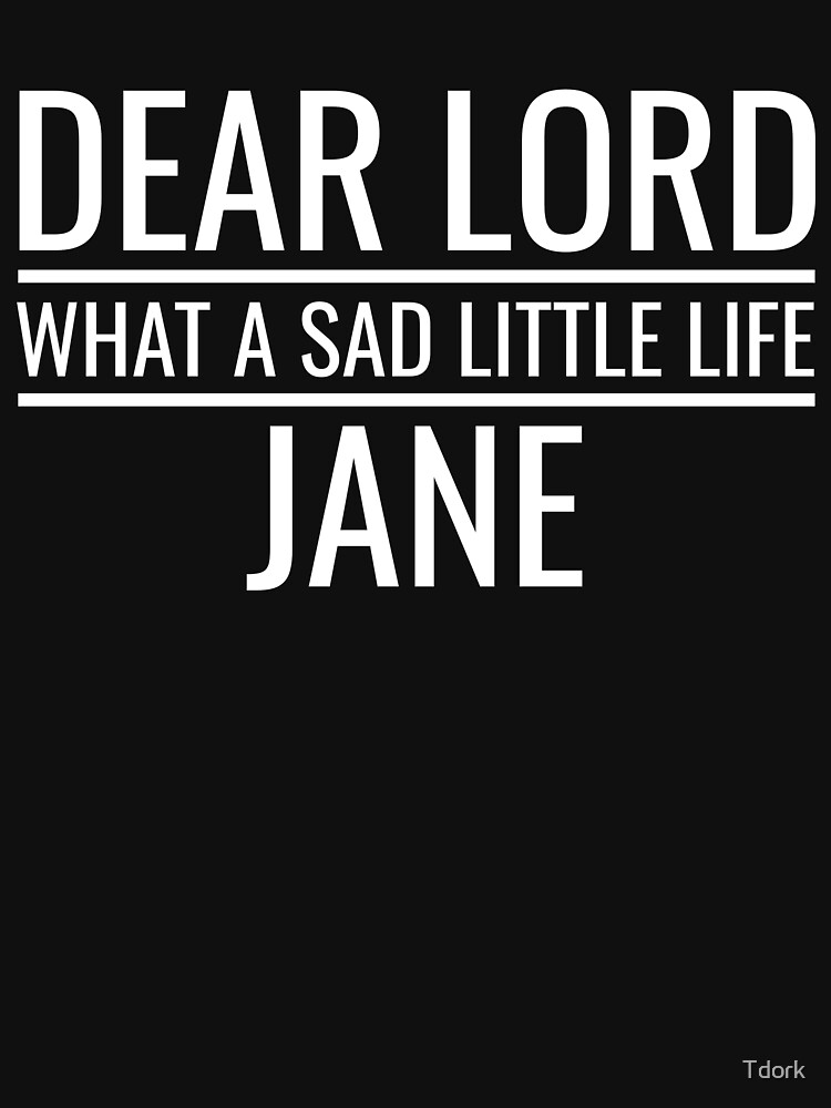 "Dear Lord what a sad little life Jane" Essential T-Shirt for Sale by ...