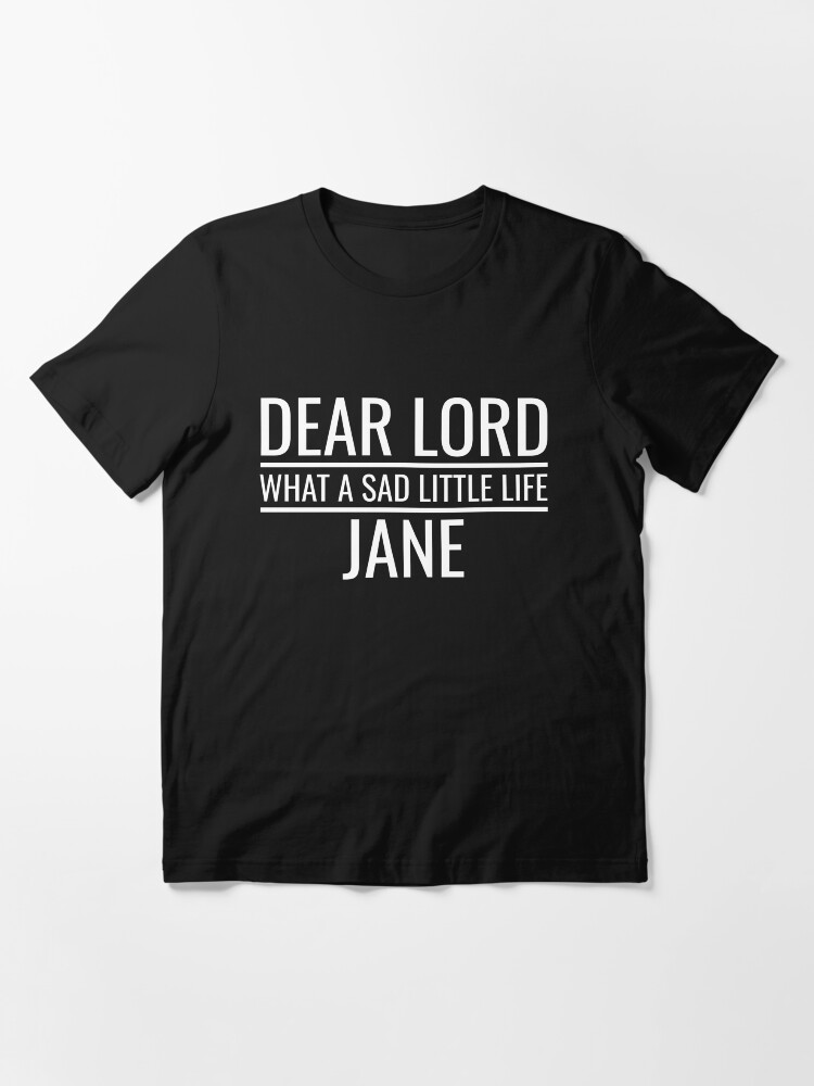"Dear Lord what a sad little life Jane" T-shirt for Sale by Tdork ...