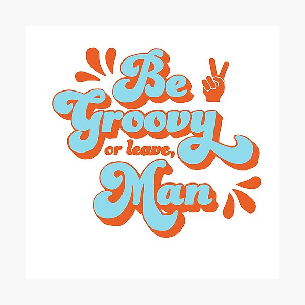 Be Groovy Or Leave Man Photographic Print By Happygirldesign Redbubble