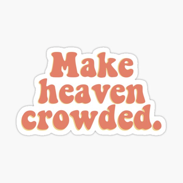 "Make Heaven Crowded Sticker" Sticker by cecestickershop | Redbubble