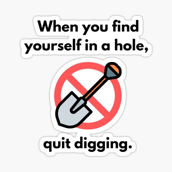 "When you fing yourself in a hole, quit digging" Sticker for Sale by ...