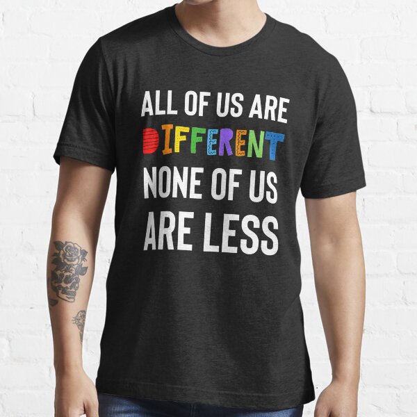 "All of us are different. None of us are less." T-shirt for Sale by ...