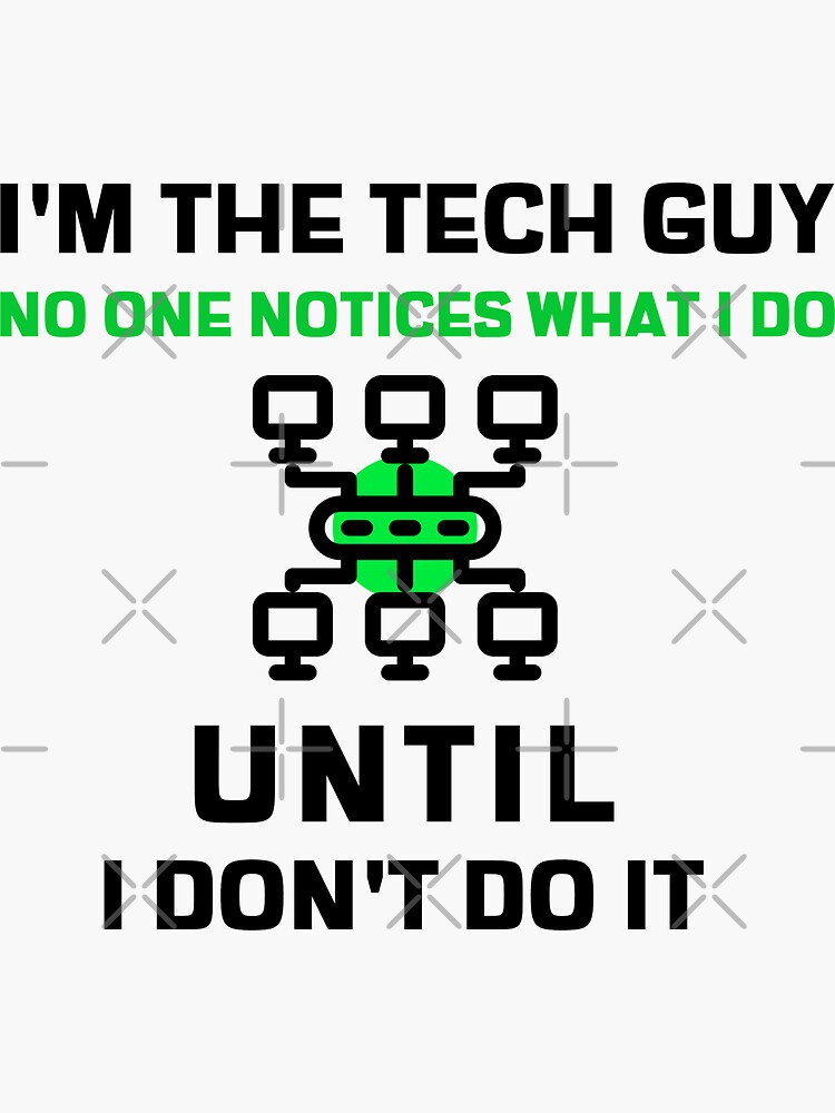 "I'm the Tech Guy, No one notices what I do, until I don't do it ...