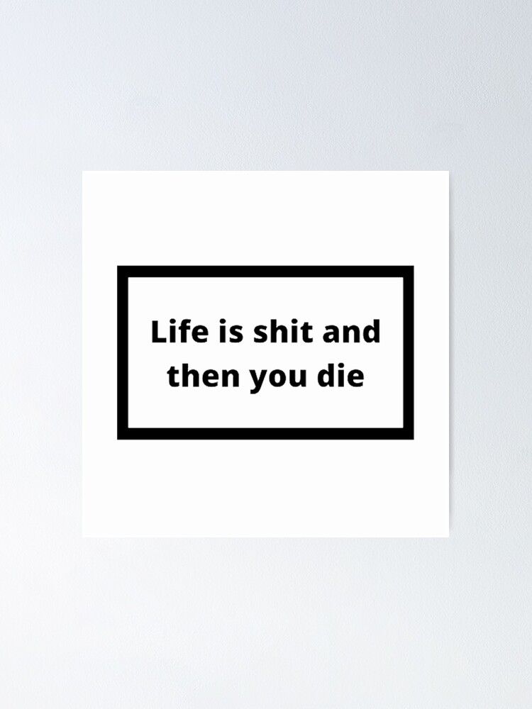 "Life is shit and then you die" Poster by Omeris | Redbubble