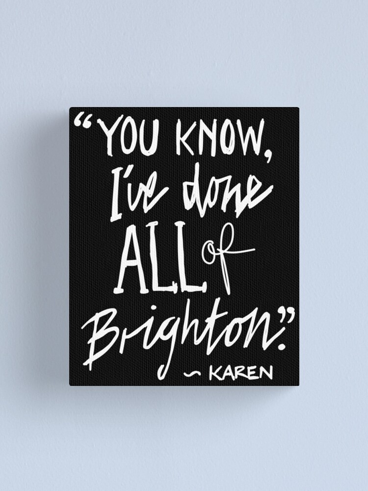 "Karen from Brighton Meme Quote "You Know, I've done all of Brighton ...