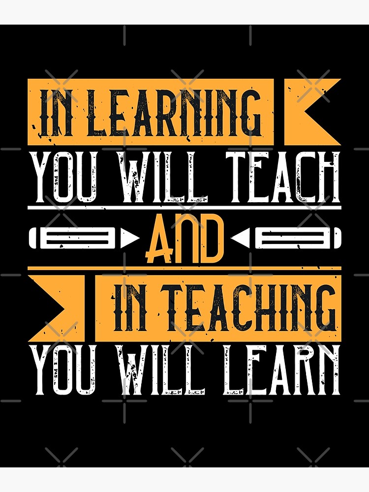 "In Learning You Will Teach, And In Teaching You Will Learn" Poster by ...