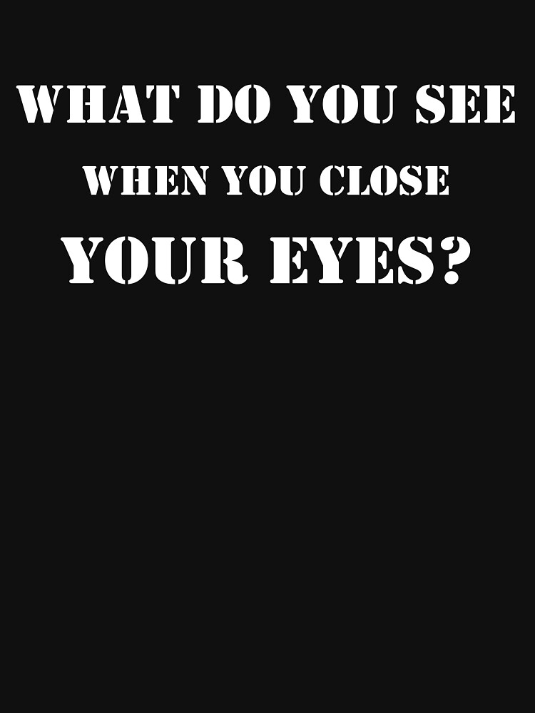 "What do you see when you close your eyes?" T-shirt by trinitronboy ...