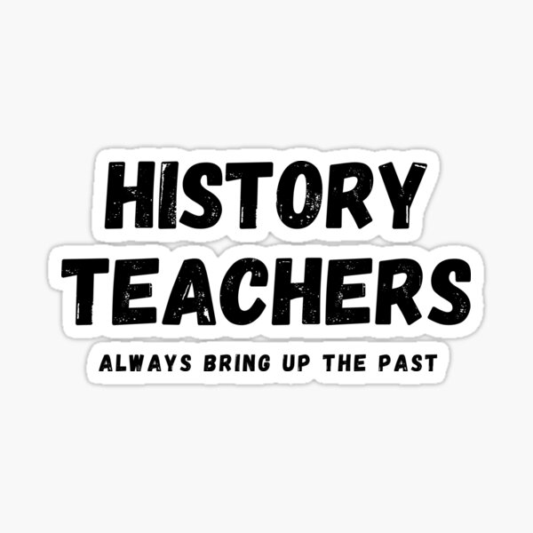 "History Teachers Always Bring Up The Past " Sticker for Sale by ...