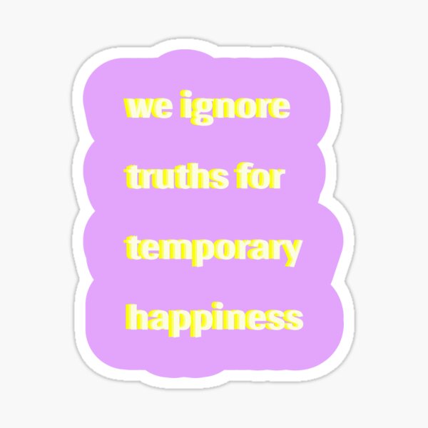 we-ignore-truths-for-temporary-happiness-sticker-for-sale-by
