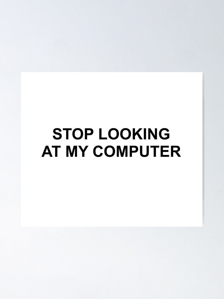 "stop looking at my computer" Poster for Sale by woollymonkey | Redbubble