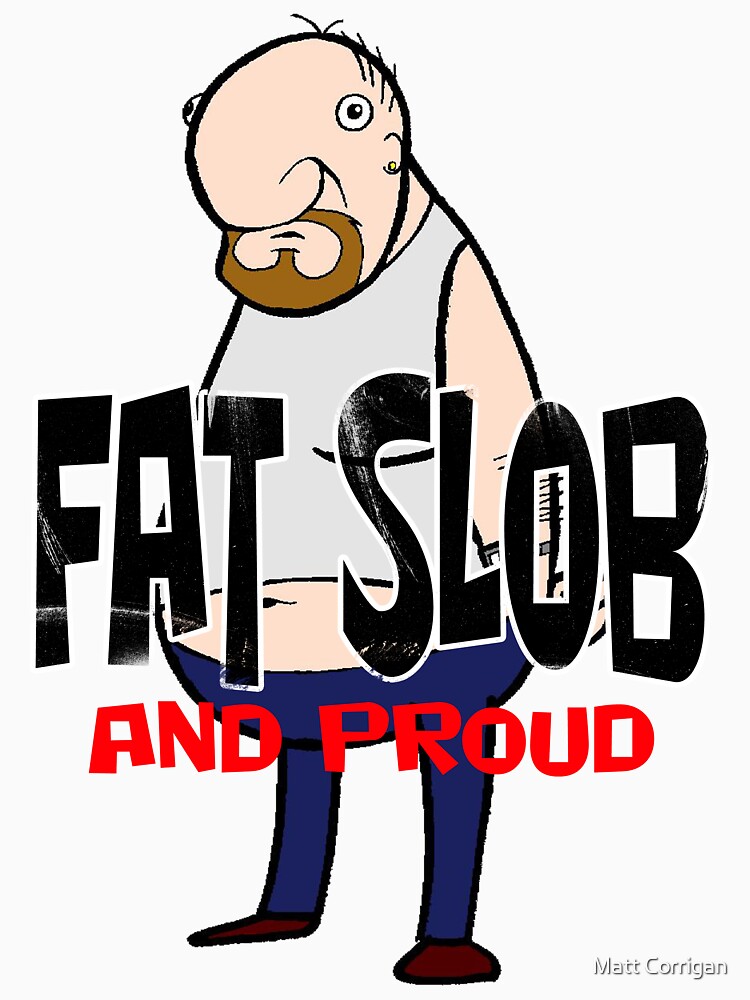 "Fat Slob" T-shirt for Sale by Extreme-Fantasy | Redbubble | funny t ...
