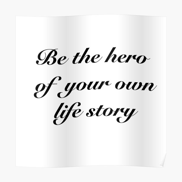 "Be the hero of your own life story" Poster by JanaMJ | Redbubble