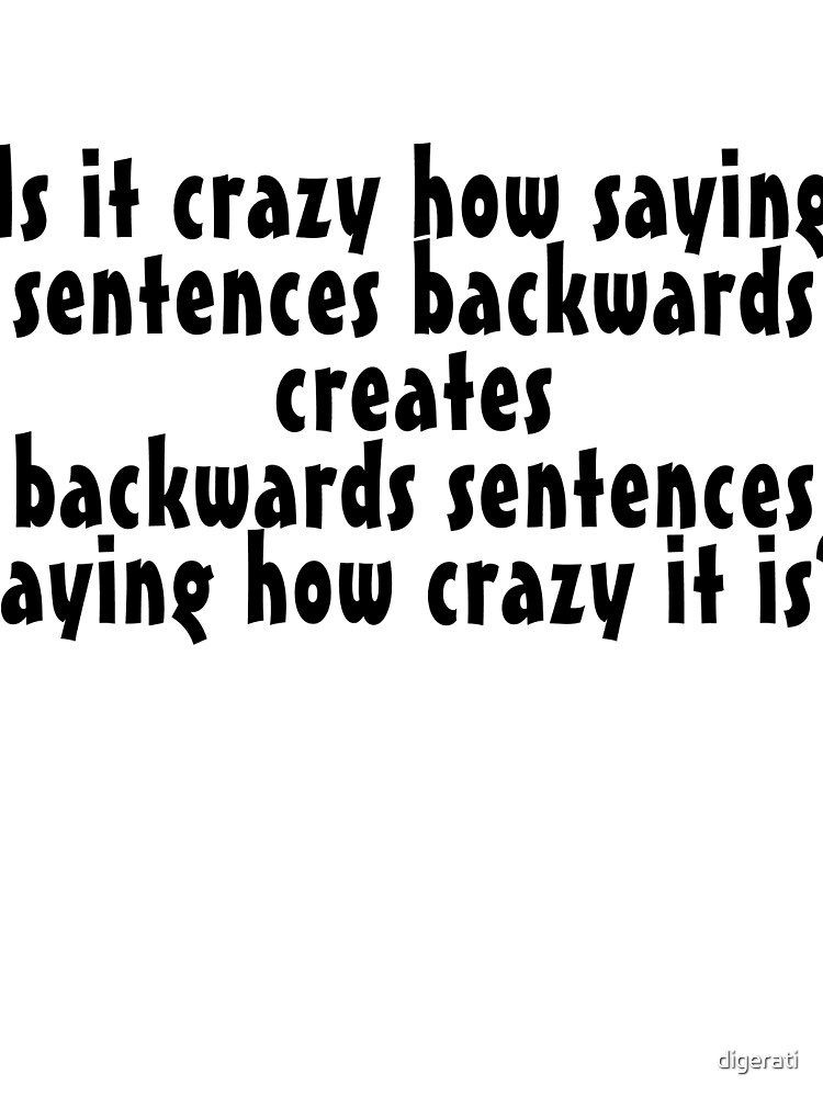 "Is it crazy how saying sentences backwards creates backwards sentences ...
