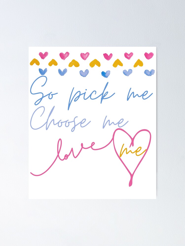 "So Pick me Choose me Love me " Poster by Littleworld03 | Redbubble