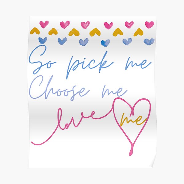 "So Pick me Choose me Love me " Poster by Littleworld03 | Redbubble