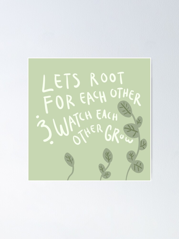 "Lets Root for Each Other & Watch Each Other Grow" Poster for Sale by ...